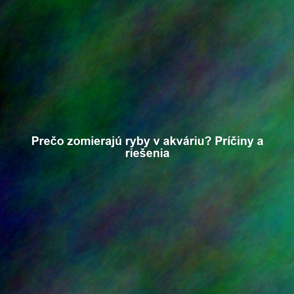 Prečo zomierajú ryby v akváriu? Príčiny a riešenia - Prečoo.sk